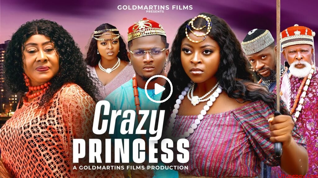 Exploring ‘Crazy Princess’: The Latest Nollywood Sensation - UtubePay